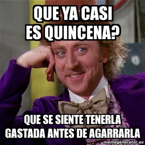 Meme Willy Wonka QUE YA CASI ES QUINCENA QUE SE SIENTE TENERLA