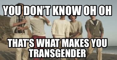 Meme Creator Funny You Dont Know Oh Oh Thats What Makes You