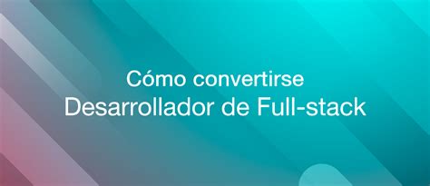 C Mo Convertirse En Un Desarrollador Full Stack Profesional Y Qu Se