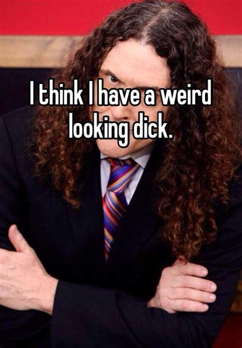 I Think I Have A Weird Looking Dick
