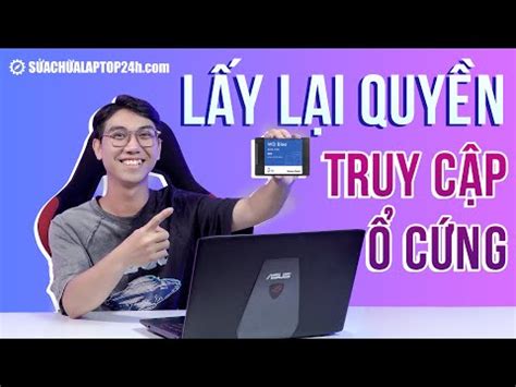 Cách lấy lại quyền truy cập ổ cứng sửa lỗi không mở được ổ cứng mới