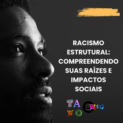 Racismo Estrutural Compreendendo Suas Ra Zes E Impactos Sociais Conte Do