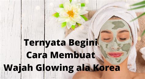 Ternyata Begini Cara Membuat Wajah Glowing Ala Korea Kisah Keluarga Nara