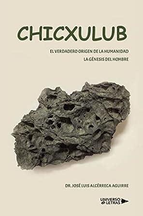 Chicxulub El Verdadero Origen De La Humanidad La G Nesis Del Hombre