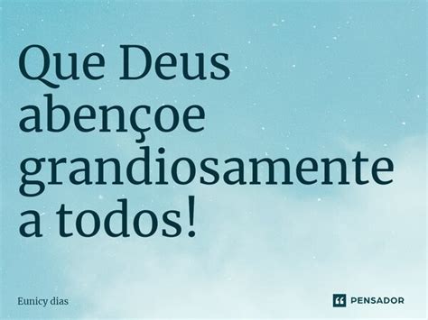 Que Deus abençoe grandiosamente a Eunicy dias Pensador