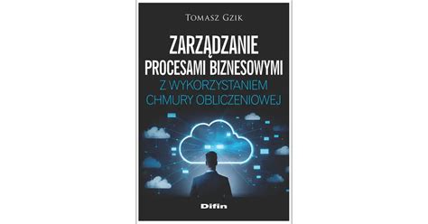 Zarządzanie procesami biznesowymi Tomasz Gzik Księgarnia