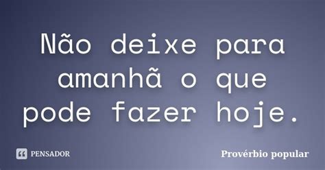 N O Deixe Para Amanh O Que Pode Fazer Prov Rbio Popular Pensador