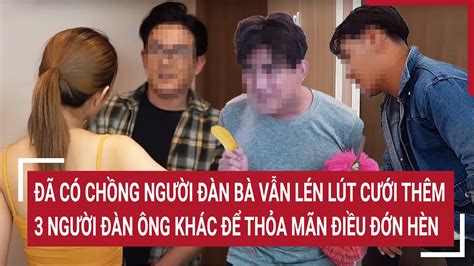 Đã có chồng người đàn bà vẫn lén lút cưới thêm 3 người đàn ông khác để