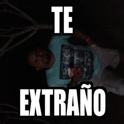 Meme Personalizado TE EXTRAÑO 16375189