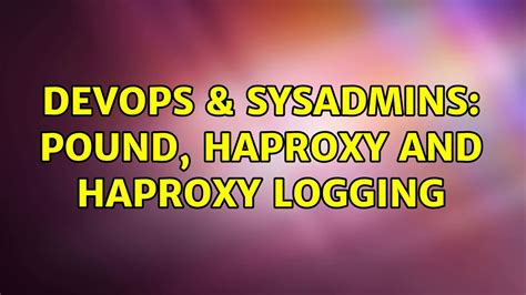 DevOps SysAdmins Pound HAproxy And HAproxy Logging 2 Solutions