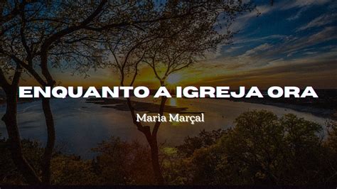 Maria Mar Al Enquanto A Igreja Ora Letra Youtube