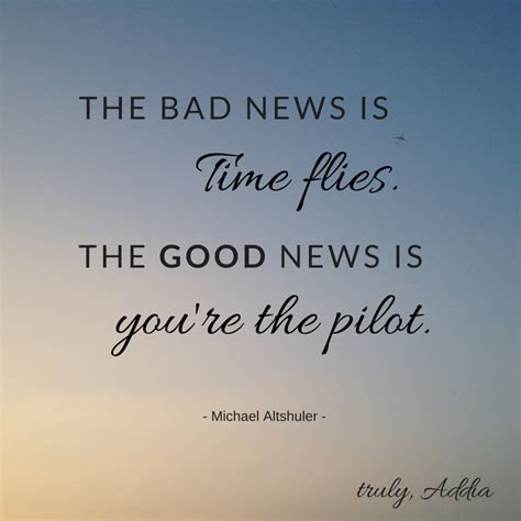 The Bad News Is Time Flies The Good News Is Youre The Pilot