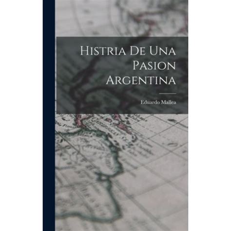 Histria De Una Pasion Argentina Hardcover Legare Street Press
