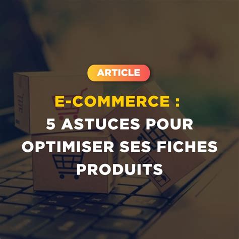 5 Astuces Incontournables Pour Optimiser Une Fiche Produit Sur Votre