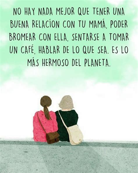 No hay nada mejor que tener una buena relación con tu mamá FRASES PW