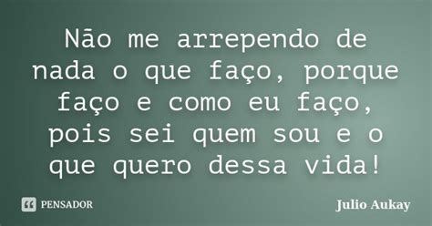 Não me arrependo de nada o que faço Julio Aukay Pensador