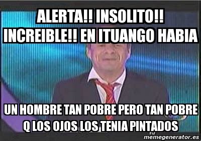 Meme Personalizado ALERTA INSOLITO INCREIBLE EN ITUANGO HABIA