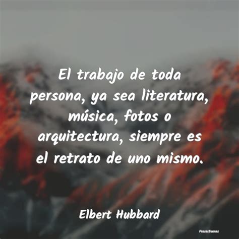 Frases De Elbert Hubbard El Trabajo De Toda Persona Ya Sea Liter