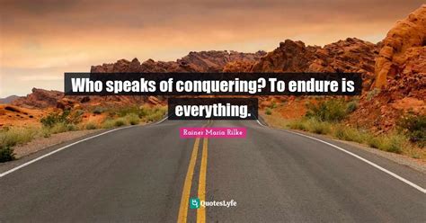 Who Speaks Of Conquering To Endure Is Everything Quote By Rainer