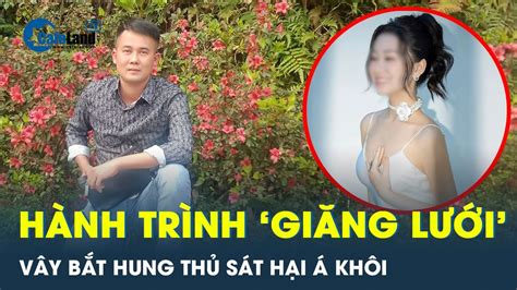 Quá trình vây bắt hung thủ sát hại Á khôi Tạ Duy Khanh trốn đi nước
