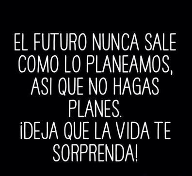 El futuro nunca sale como lo planeamos así que no hagas planes Deja