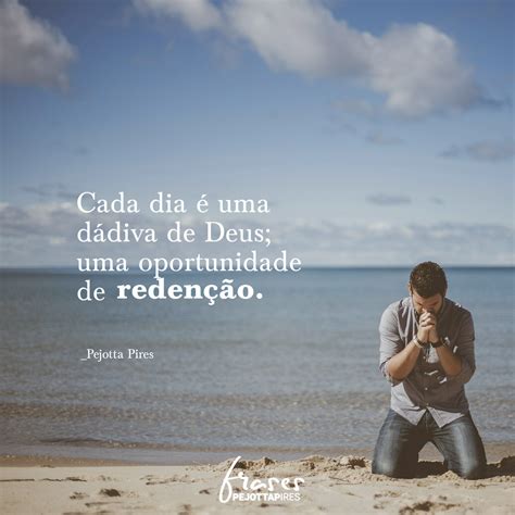 Cada dia é uma dádiva de Deus uma oportunidade de redenção