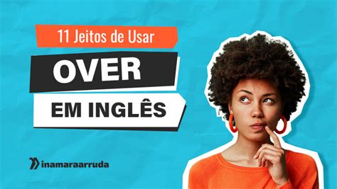 11 Jeitos de Usar OVER em Inglês Como Usar em Inglês Inamara Arruda