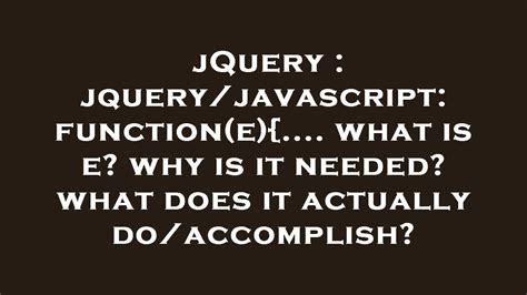 jquery jquery javascript function e { what is e why is it needed what does it actually