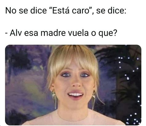 No se dice Está caro se dice Alv esa madre vuela o que Memes