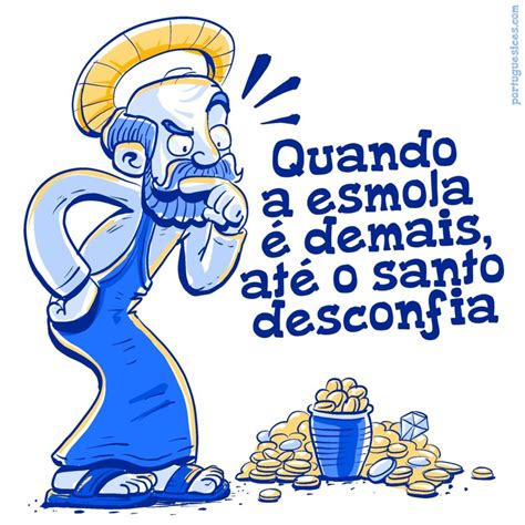 Quando a esmola é demais até o santo desconfia Portuguesices