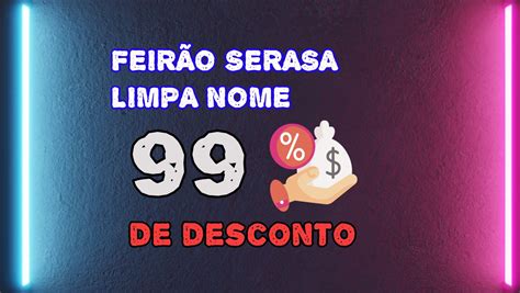 Feirão Serasa Limpa Nome até 99 de desconto confira