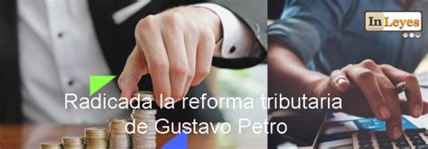 Radicada La Reforma Tributaria De Gustavo Petro Blog InLeyes