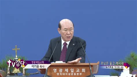 영광제일교회 이기웅목사 주님은 울고 계시네 TV강단 302회 YouTube