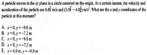 solved particle moves in the xy plane in a circle centered on the origin at a certain instant