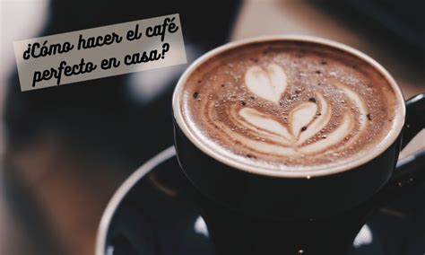 cómo preparar el café perfecto