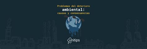 Causas Y Consecuencias Del Deterioro Ambiental
