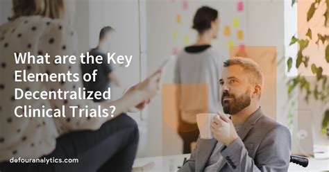 What Are The Key Elements Of Decentralized Clinical Trials DeFour