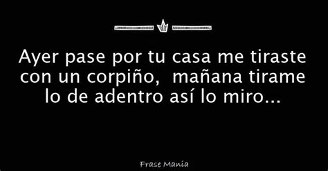 Ayer pase por tu casa me tiraste con un corpiño mañana tirame lo de