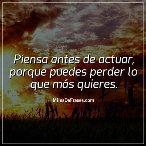 Piensa antes de actuar porque puedes perder lo que más quieres