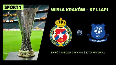 Wisła Kraków KF Llapi Skrót Wynik Kto wygrał 11 07 24