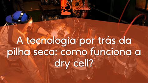 A tecnologia por trás da pilha seca como funciona a dry cell