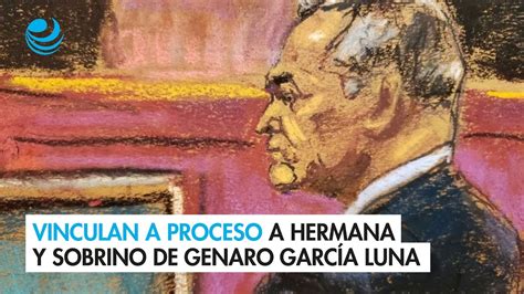 Vinculan a proceso a hermana y sobrino de Genaro García Luna YouTube