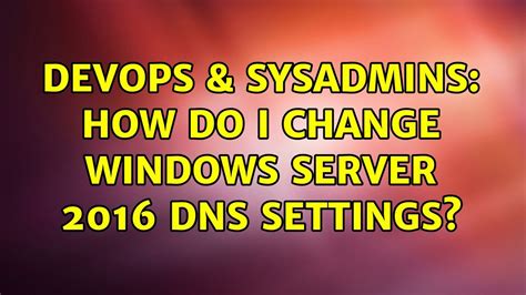 DevOps SysAdmins How Do I Change Windows Server 2016 DNS Settings