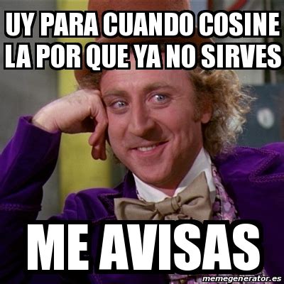 Meme Willy Wonka Uy Para Cuando Cosine La Por Que Ya No Sirves Me
