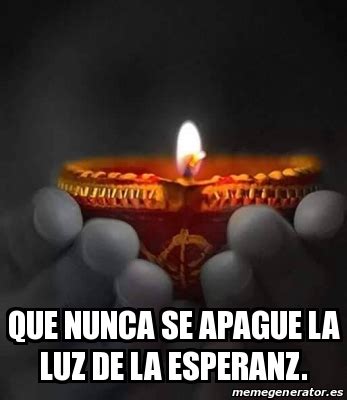 Meme Personalizado Que Nunca Se Apague La Luz De La Esperanz 31478375