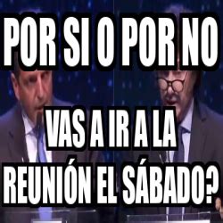 Meme Personalizado Por si o por no Vas a ir a la reunión el sábado