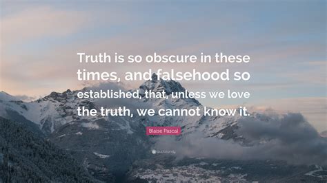 Blaise Pascal Quote Truth Is So Obscure In These Times And Falsehood