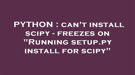 PYTHON Can T Install Scipy Freezes On Running Setup Py Install For