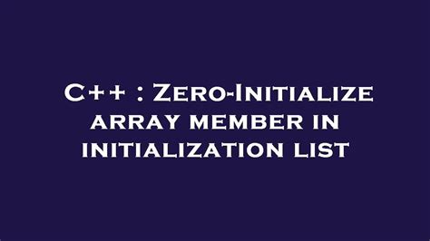 c zero initialize array member in initialization list youtube