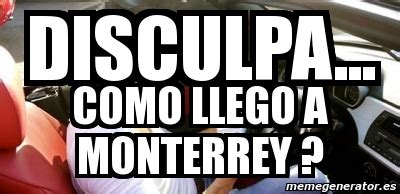Meme Personalizado Disculpa Como Llego A Monterrey 12414842